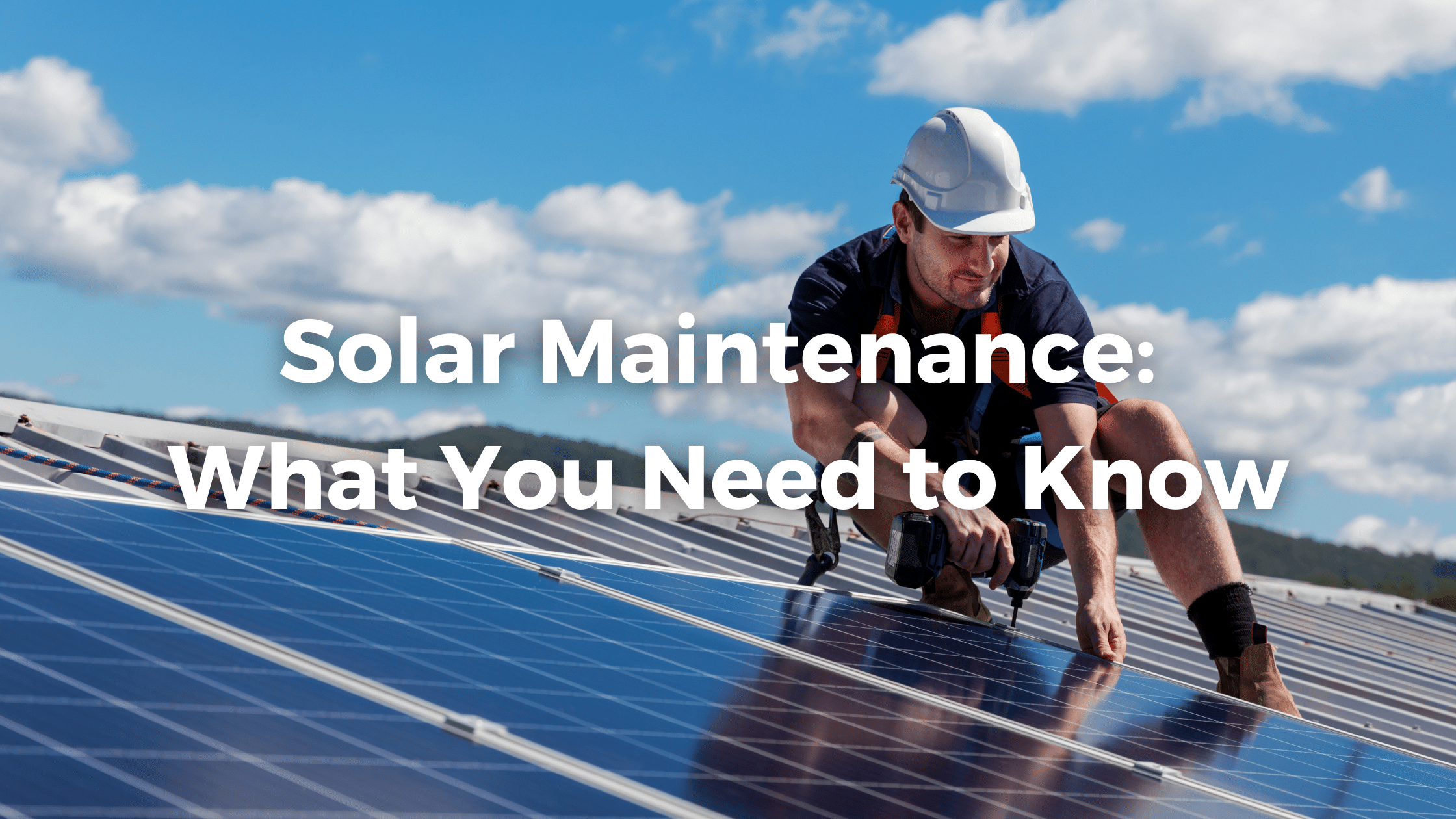SOLAR MAINTENANCE: WHAT YOU NEED TO KNOW
